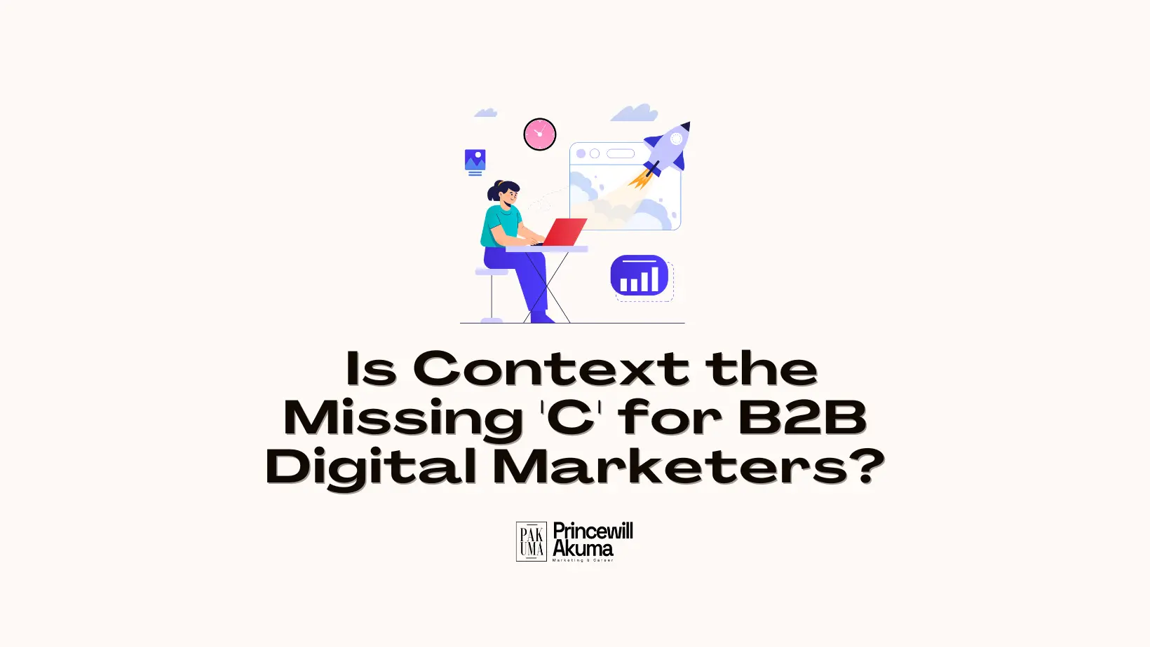 Is Context the Missing ‘C’ for B2B Digital Marketers? – Princewill Akuma